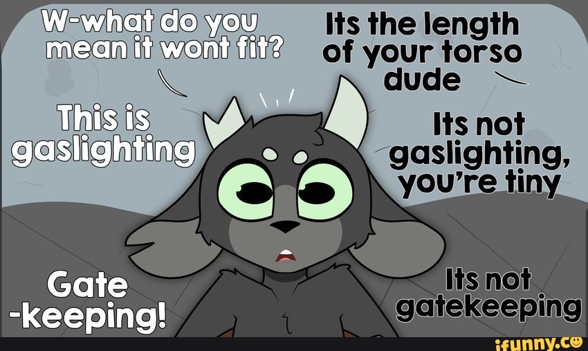 You) Its the length of your torso do dude ~ This is Its not gaslighting ...