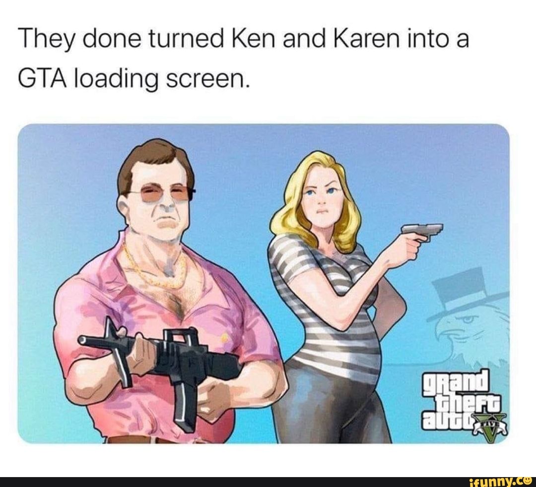 They done turned Ken and Karen into a GTA loading screen. - iFunny