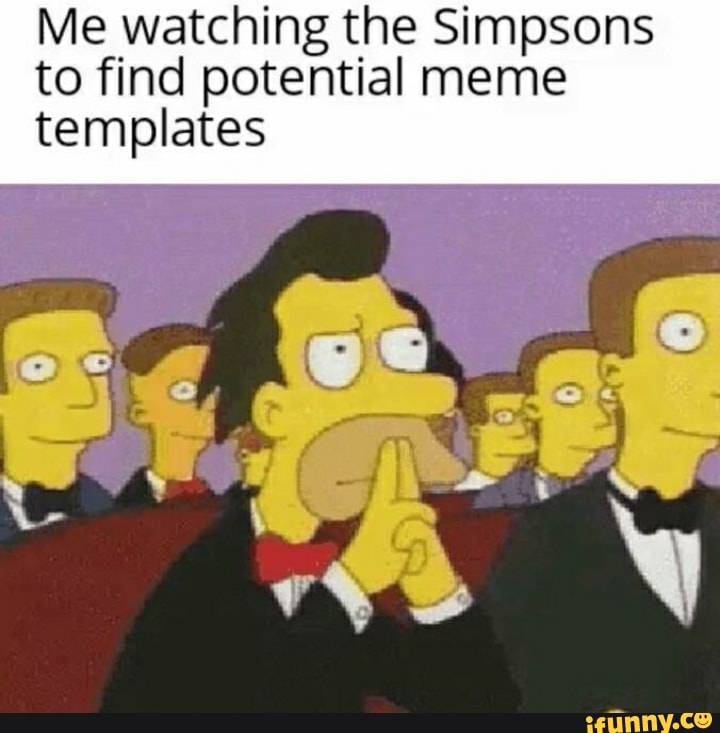 Me watching the Simpsons to find potential meme templates - iFunny