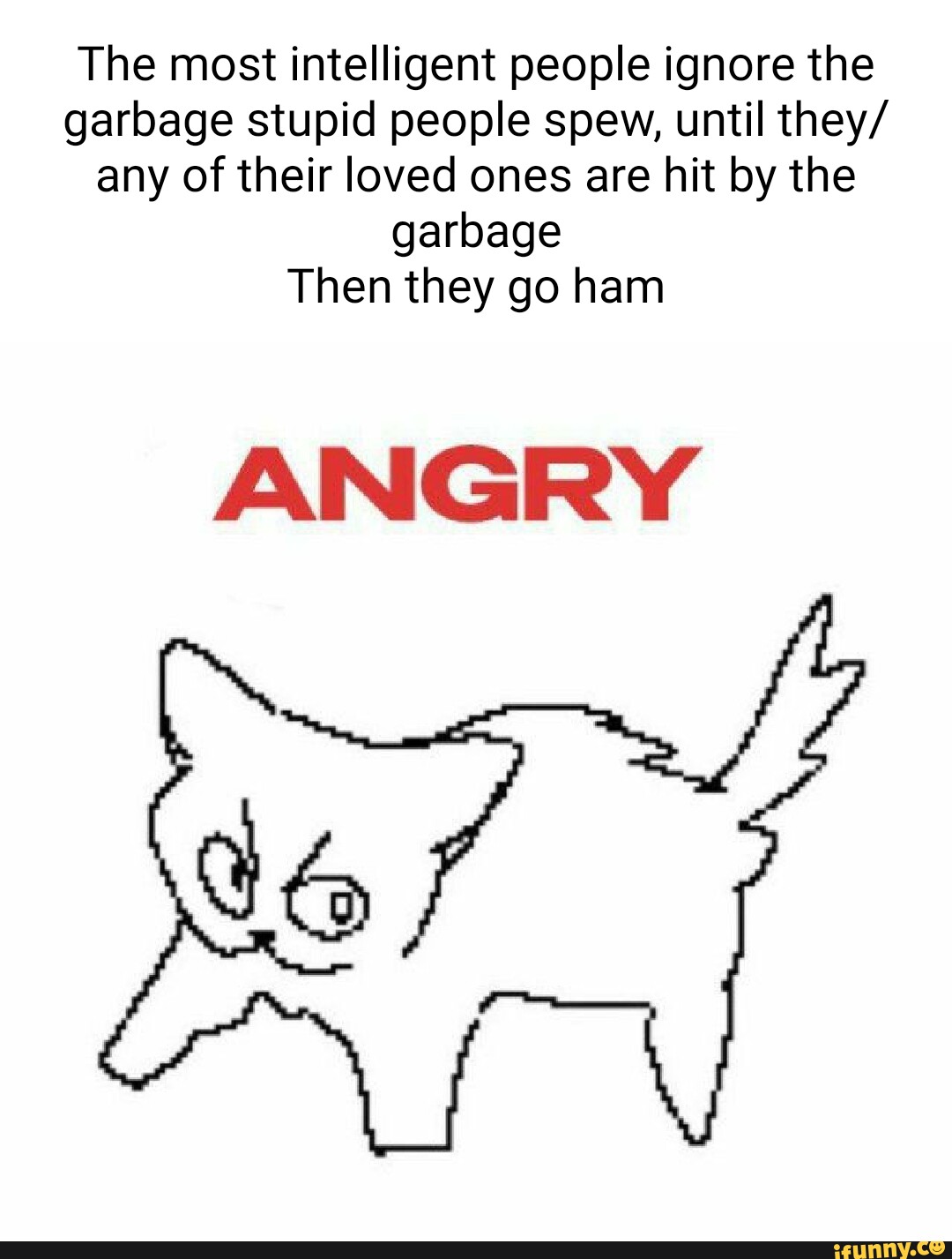 The most intelligent people ignore the garbage stupid people spew ...