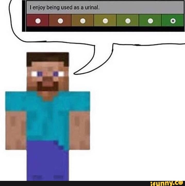 'enjoy being used as a urinal. - iFunny