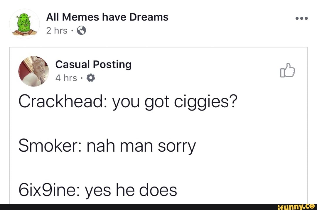 All Memes have Dreams ... Crackhead: you got Ciggies? Smoker: nah man ...