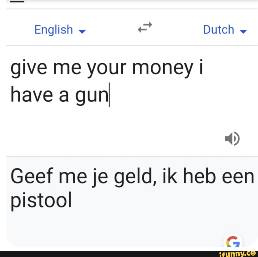 English Dutch give me your money I have a gun 4) Geef me je geld, ik ...