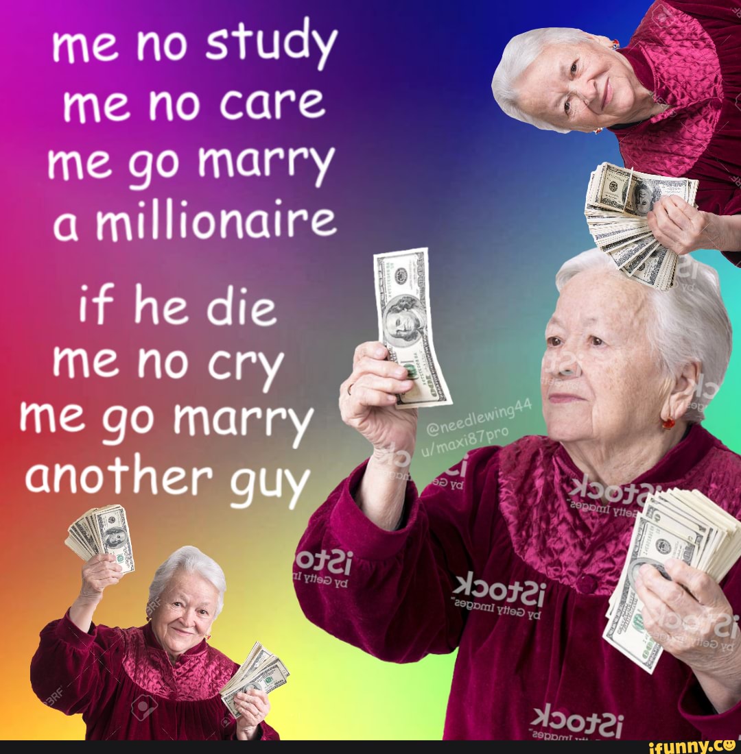 Me no study me no care me go marry a millionaire if he die menocry me ...