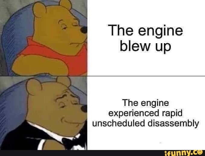 The engine blew up The engine experienced rapid unscheduled disassembly ...