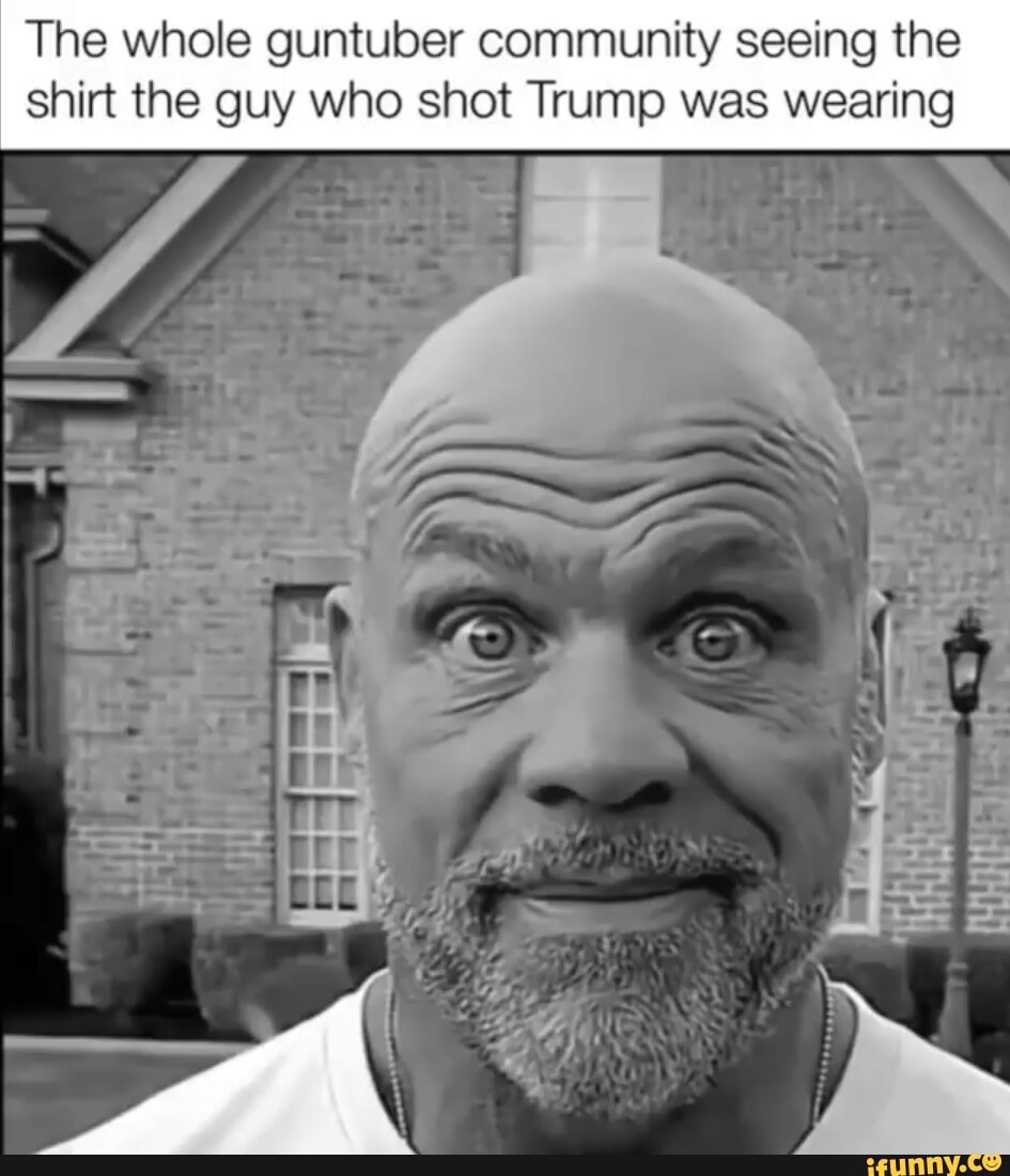 The whole guntuber community seeing the shirt the guy who shot Trump ...