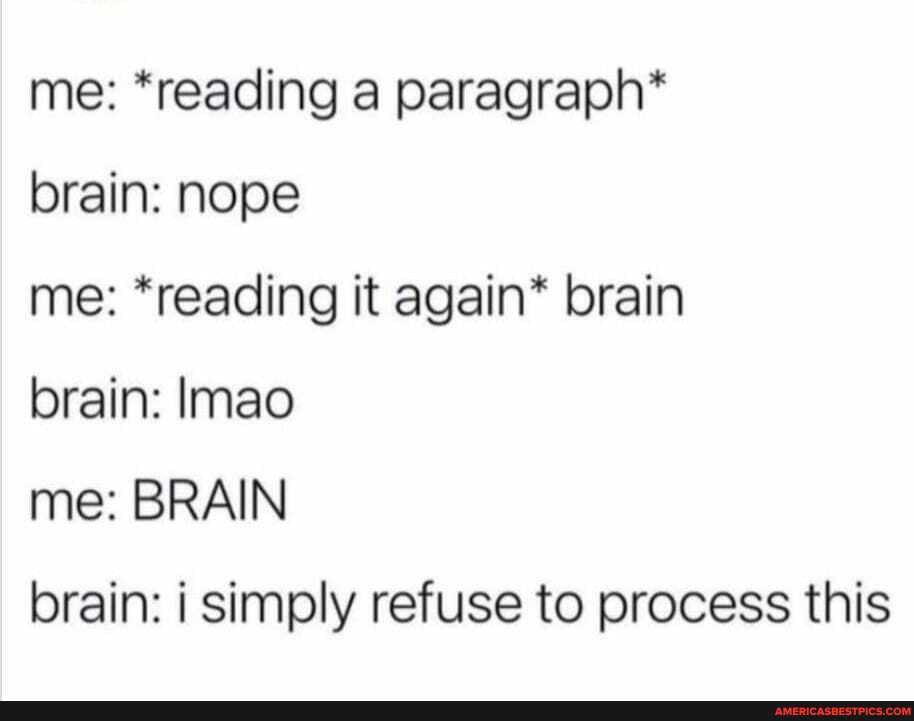 Me: *reading a paragraph* brain: nope me: *reading it again* brain ...