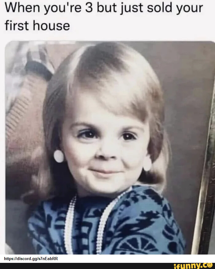When you're 3 but just sold your first house nd - iFunny