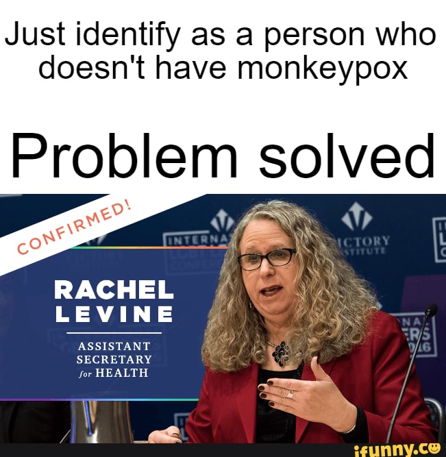 Just identify as a person who doesn't have monkeypox Problem solved RACHEL LEVINE ASSISTANT ...