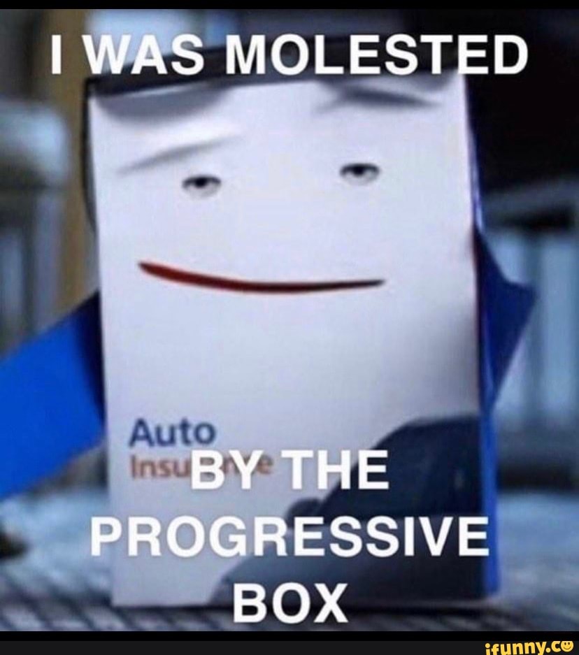 WAS MOLESTED Auto BY THE PROGRESSIVE BOX - iFunny