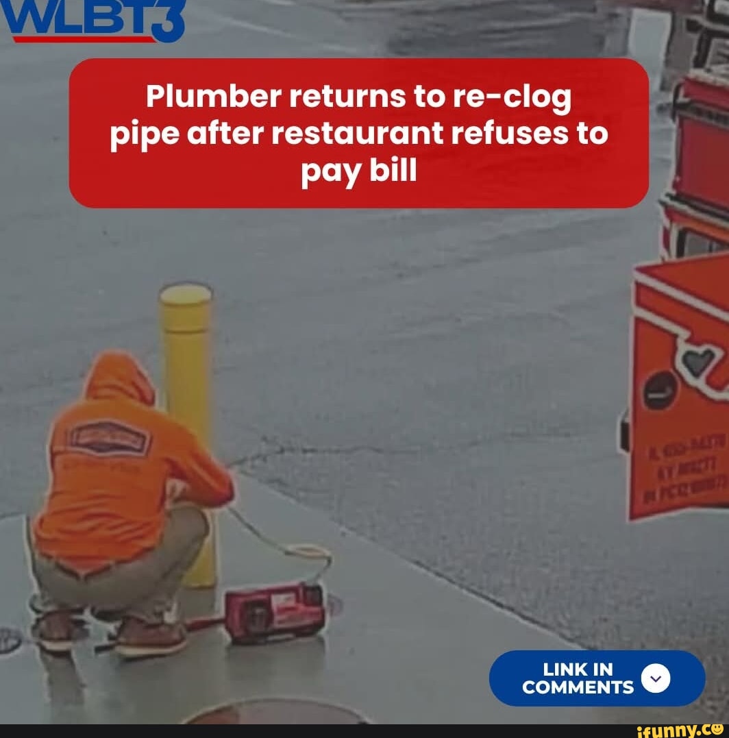 Plumber returns to re-clog pipe after restaurant refuses to pay bill ...