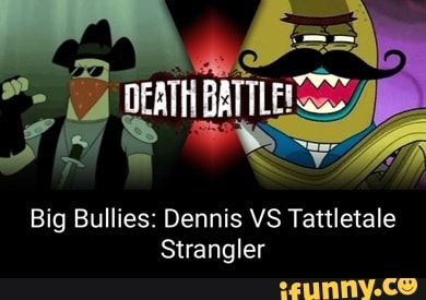 Big Bullies: Dennis VS Tattletale Strangler - iFunny