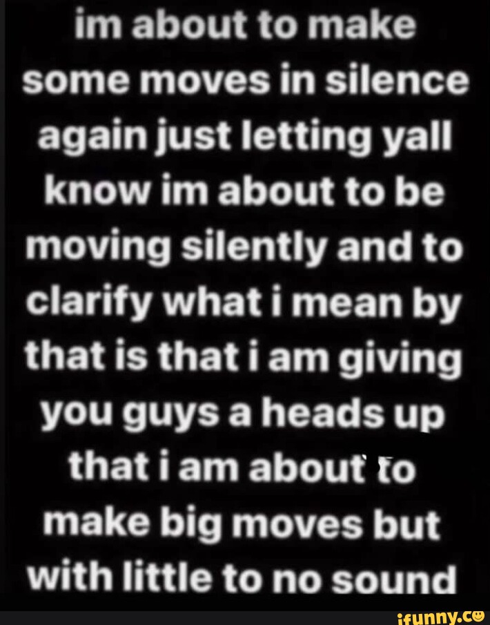 Im about to make some moves in silence again just letting yall know im ...