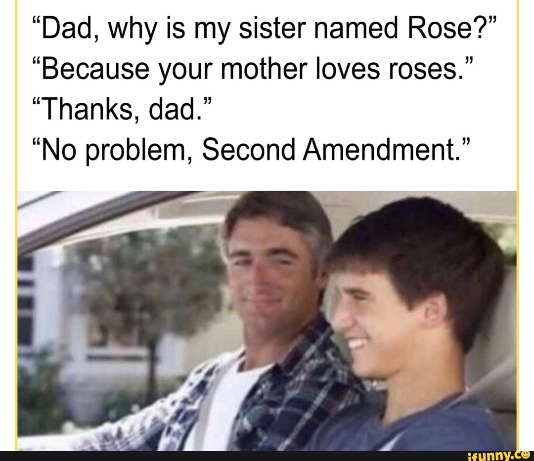 "Dad, why is my sister named Rose?" "Because your mother loves roses ...