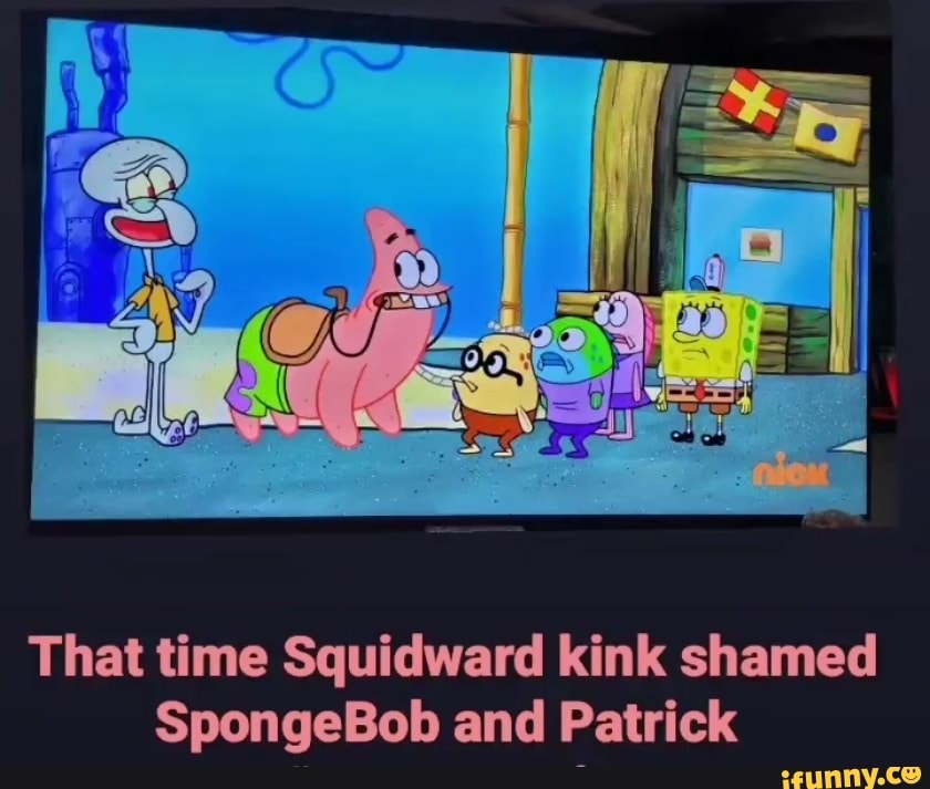 That time Squidward kink shamed SpongeBob and Patrick - iFunny