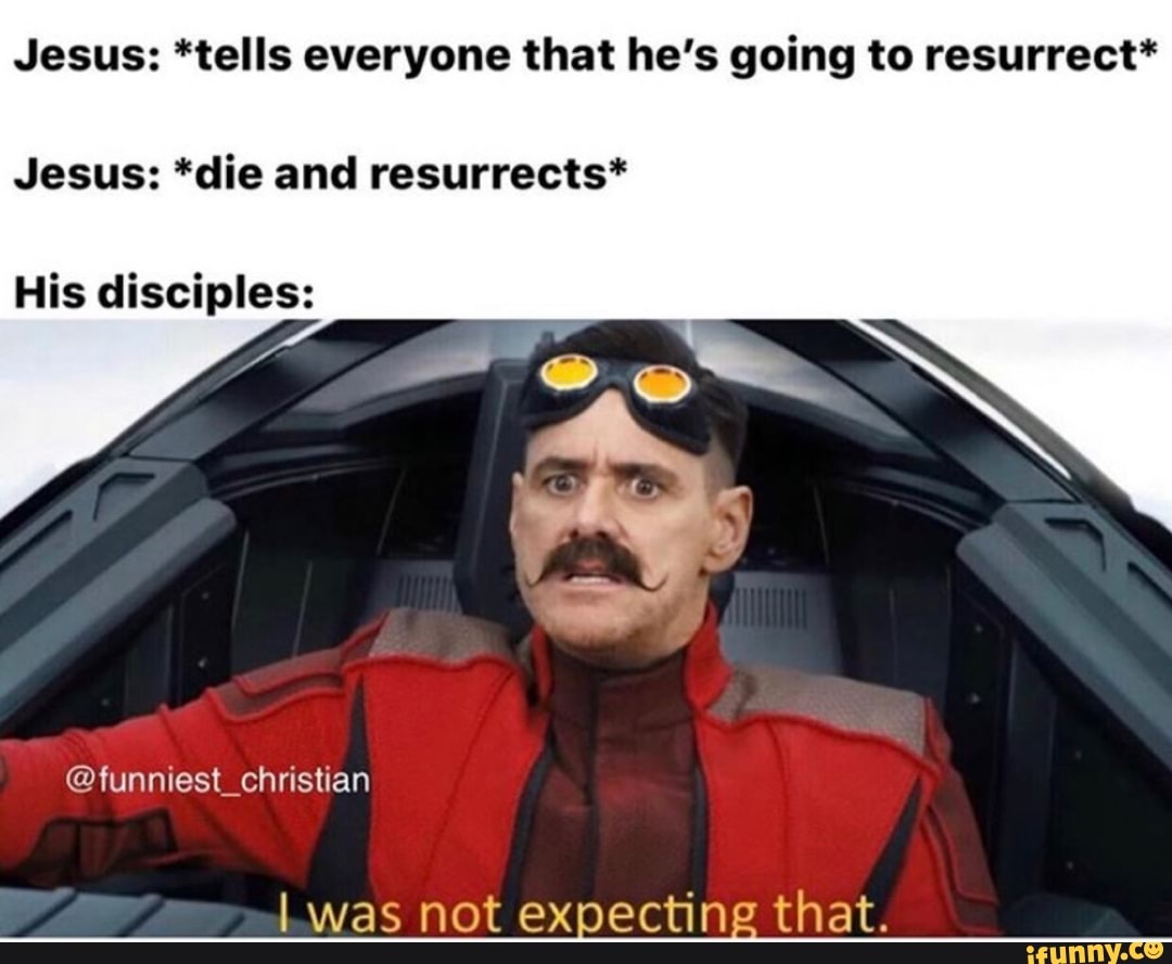 Jesus: *tells everyone that he's going to resurrect* Jesus: *die and ...