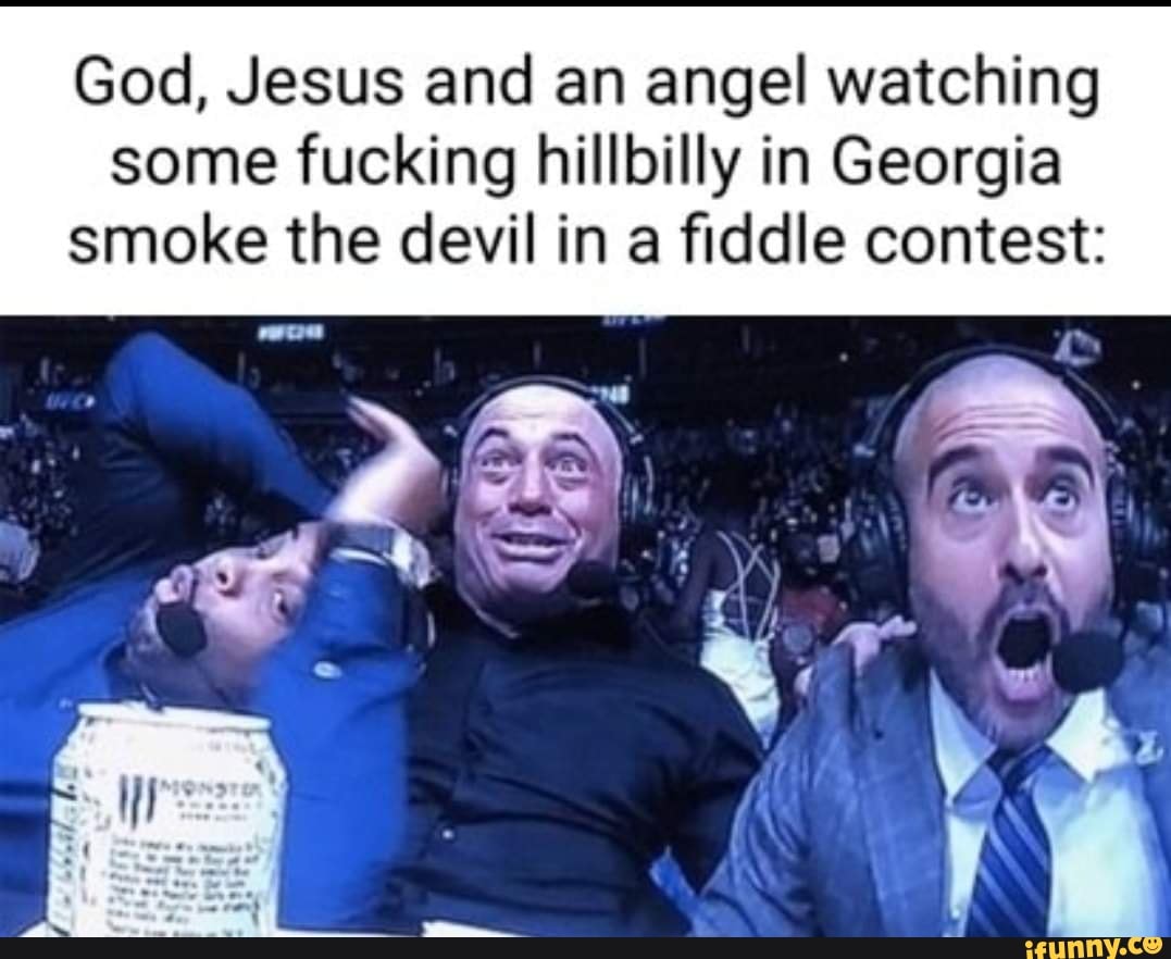 God, Jesus and an angel watching some fucking hillbilly in Georgia ...