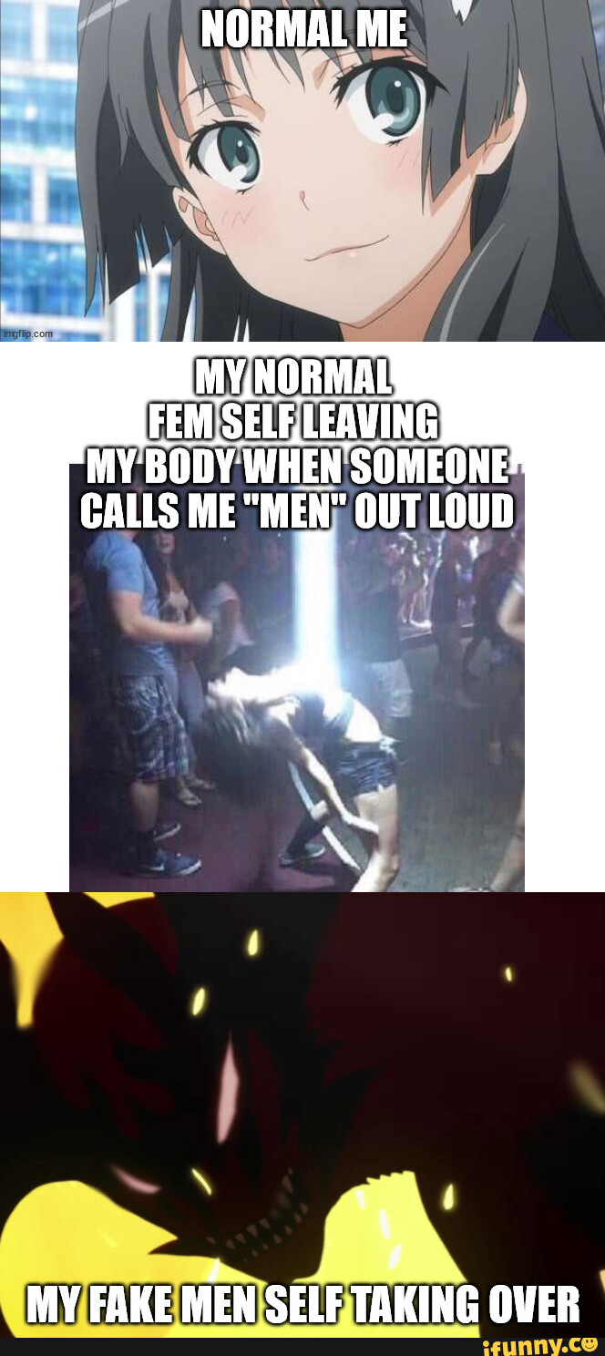 Eggirl--------- - NORMAL ME MY FAKE MEN SELF TAKING OVER - iFunny