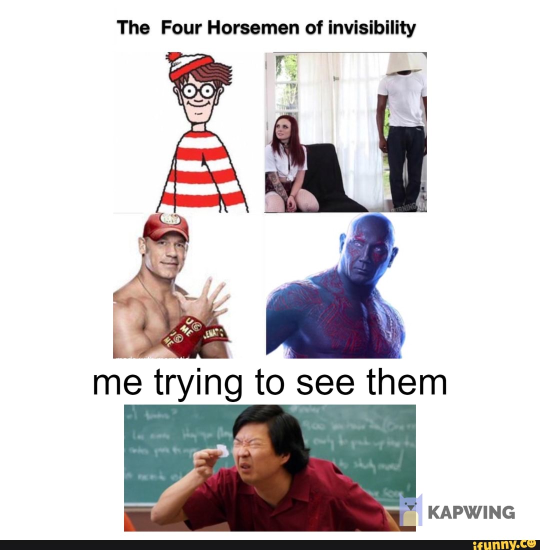 The Four Horsemen of invisibility me ng see them KAPWING - iFunny