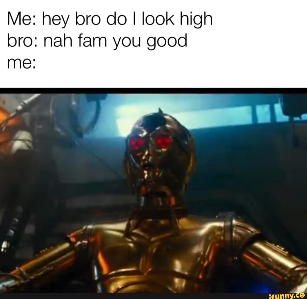 Me: hey bro do I look high bro: nah fam you good - iFunny