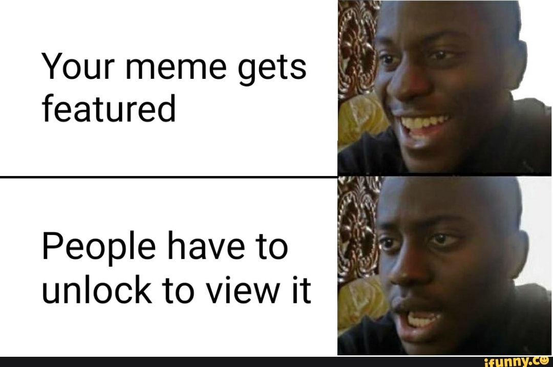 Your meme gets featured People have to unlock to view it - iFunny