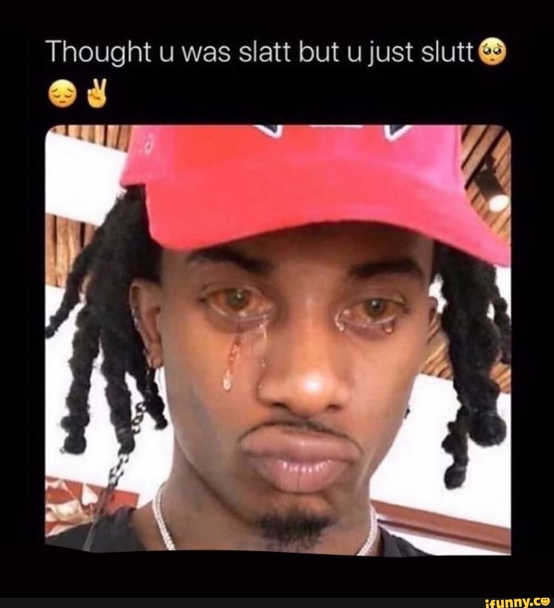 Thought u was slatt but u just sluttQ - iFunny