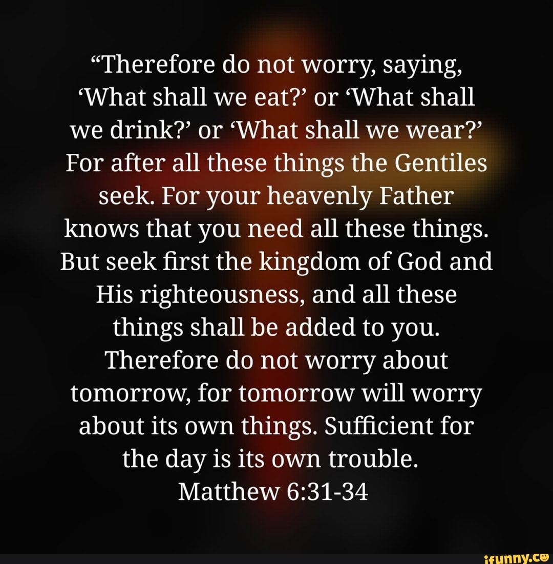 "Therefore do not worry, saying, 'What shall we eat?' or 'What shall we ...