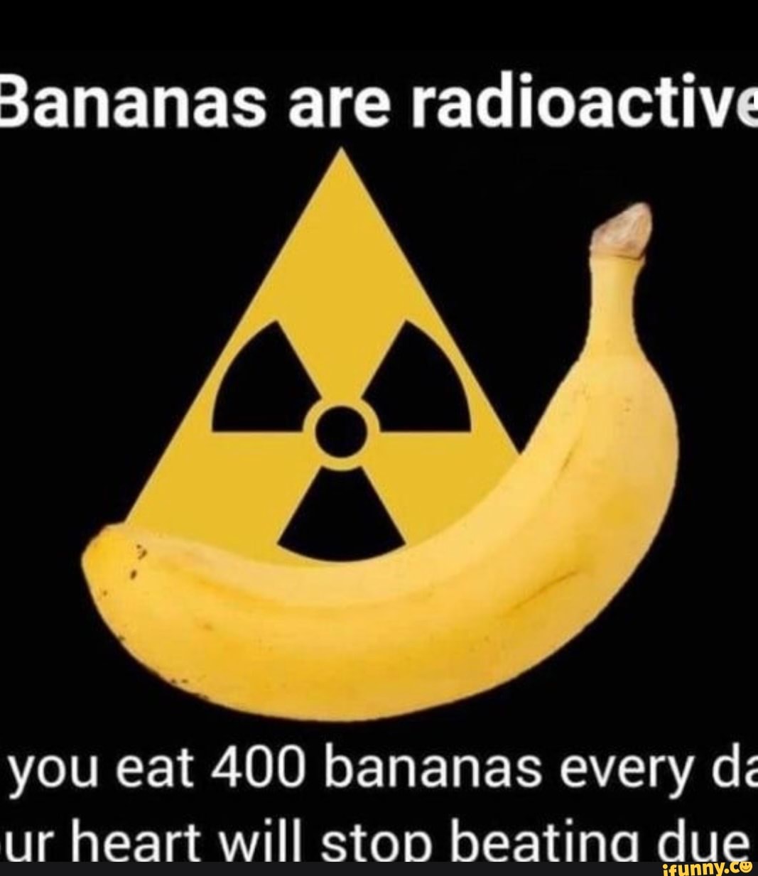 3ananas are radioactive you eat 400 bananas every di ur heart will ston ...