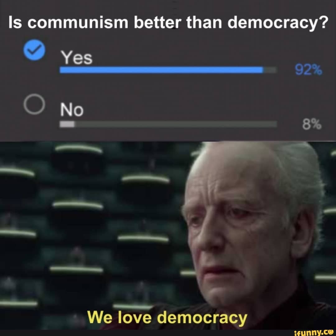 Communism better than democracy? Yes O No We love democracy - iFunny