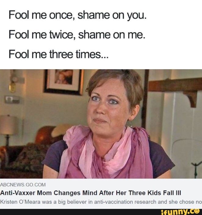 Fool me once, shame on you. Fool me twice, shame on me. Fool me three ...