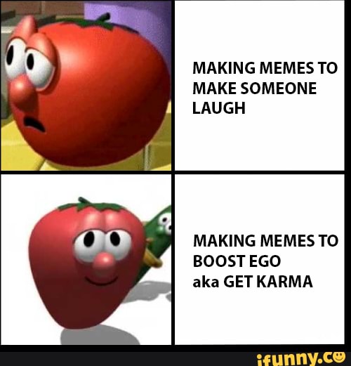 MAKING MEMES TO MAKE SOMEONE LAUGH MAKING MEMES TO BOOST EGO aka GET ...