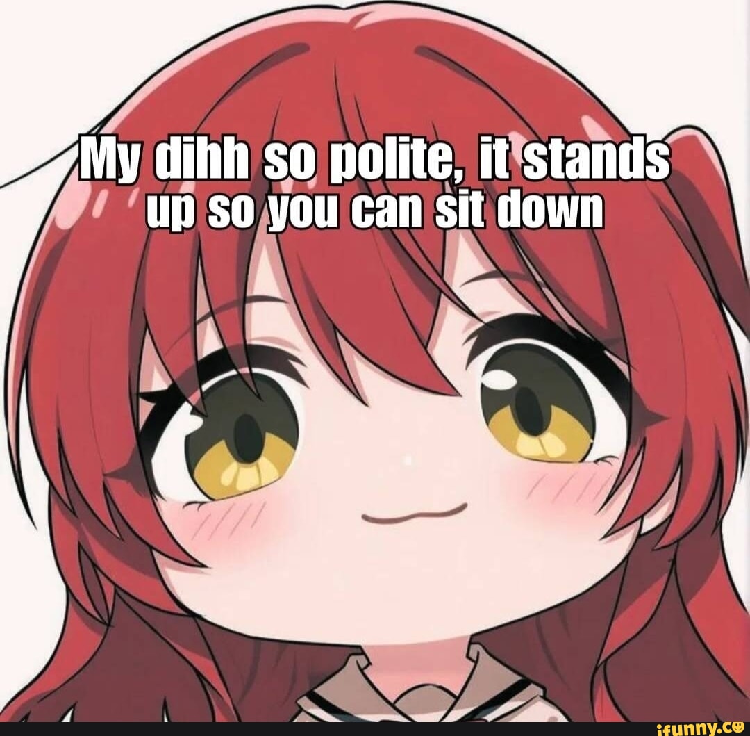 My dihh so polite, it stands 'up SO you Can sit down - iFunny
