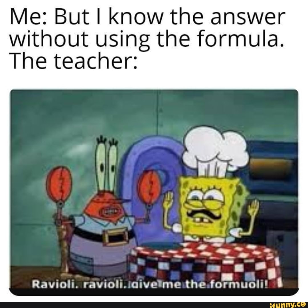 Me: But I know the answer without using the formula. The teacher: - iFunny