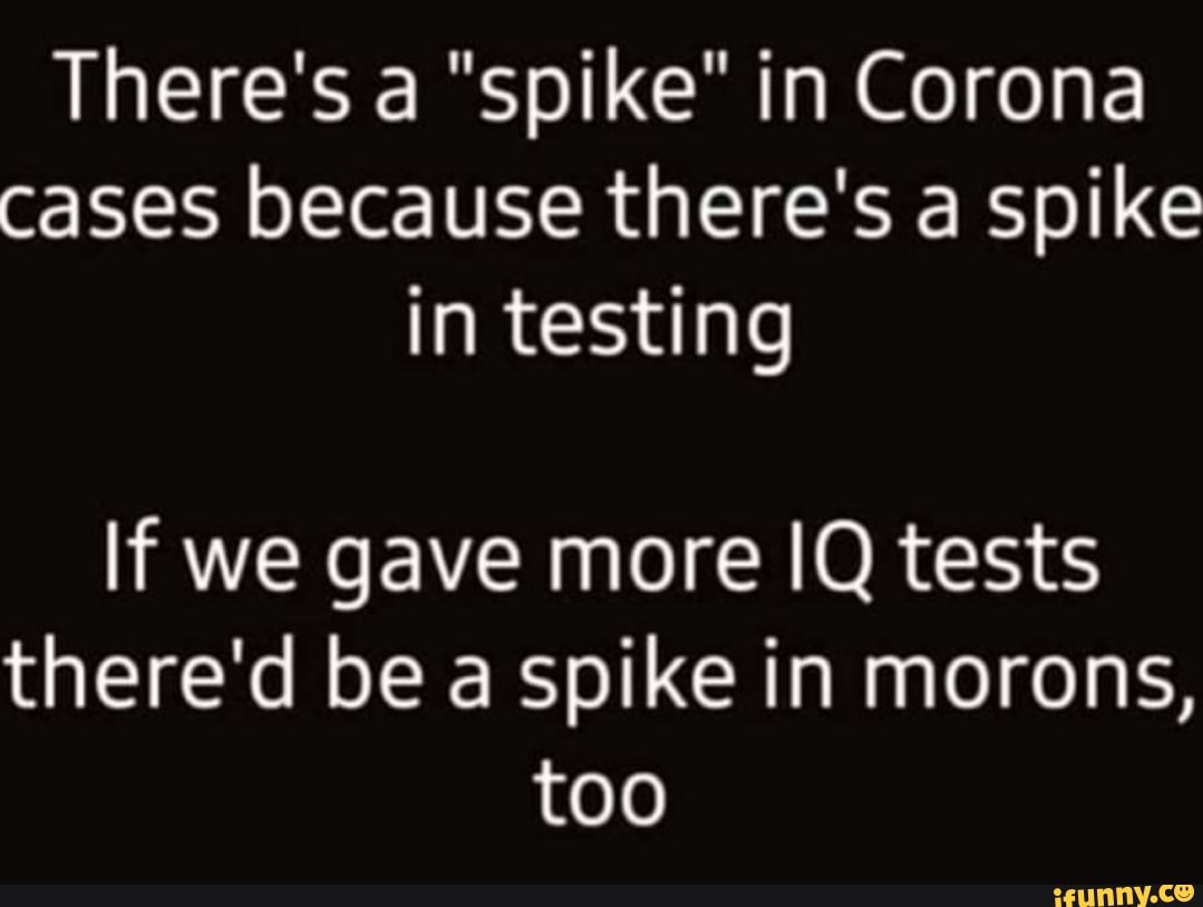 There's a "spike" in Corona cases because there's a spike in testing lf ...