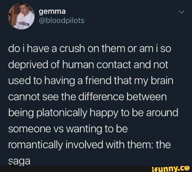 Do I Have A Crush On Them Or Am I So Deprived Of Human Contact And Not Used To Having A Friend do-i-have-a-crush-on-them-or-am-i-so-deprived-of-human-contact-and-not-used-to-having-a-friend
