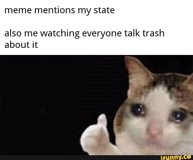 Meme mentions my state also me watching everyone talk trash about it ...