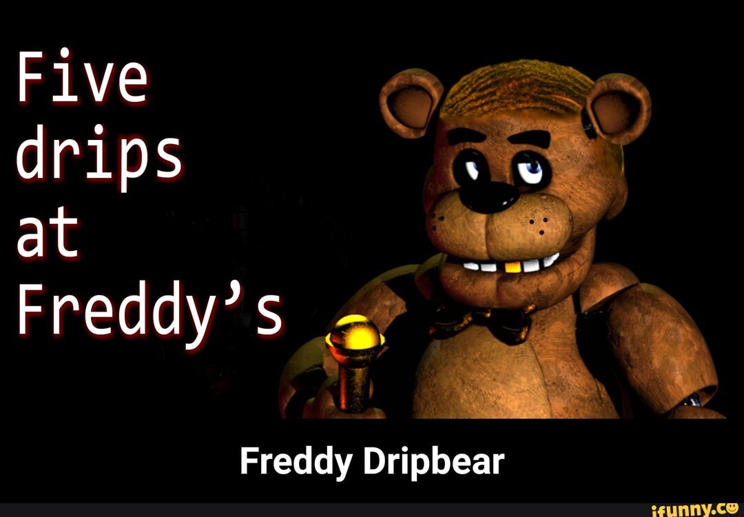 Five drips at ' Freddy' s At Freddy Dripbear - Freddy Dripbear - iFunny