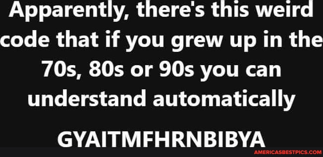 Apparently, there's this weird code that if you grew up in the or you ...