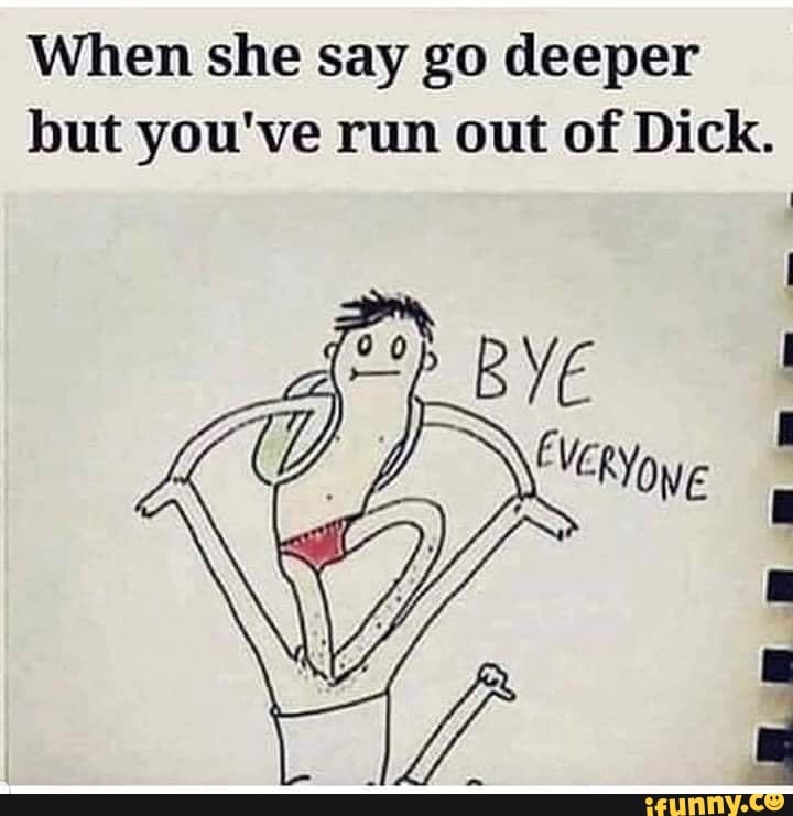 When she say go deeper but you've run out of Dick. - iFunny