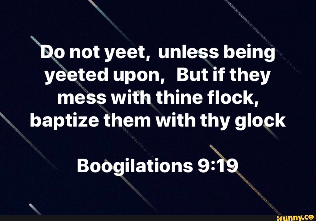 "Do not yeet, unless being yeeted upon, But if they mess with thine ...