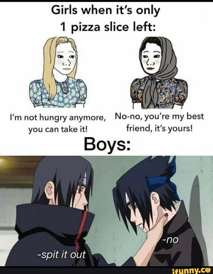 Girls when it's only 1 pizza slice left: I'm not hungry anymore, No-no ...