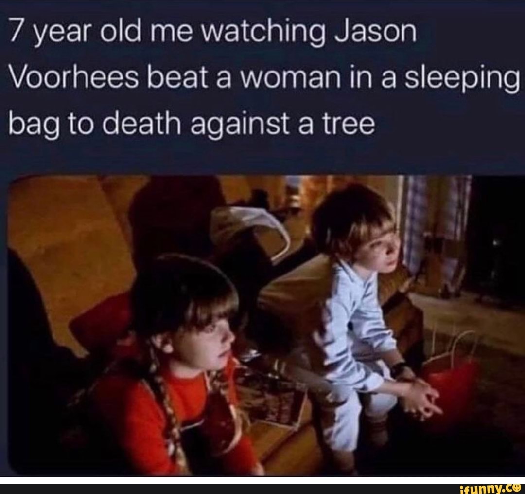 Year old me watching Jason Voorhees beat a woman in a sleeping bag to ...