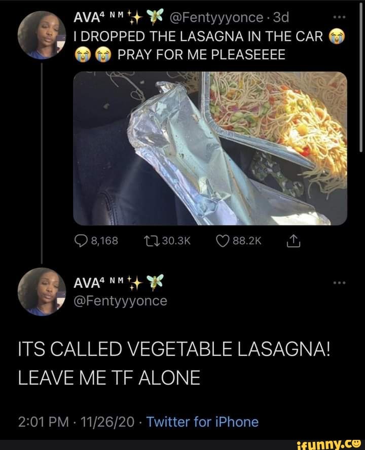 @Fentyyyonce I DROPPED THE LASAGNA IN THE CAR PRAY FOR ME PLEASEEEE ...