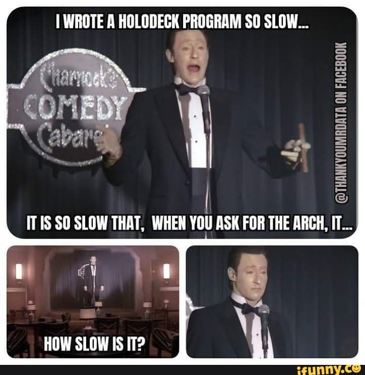 I WROTE A HOLODECK PROGRAM SO SLOW... e IT IS SO SLOW THAT, WHEN YOU ...