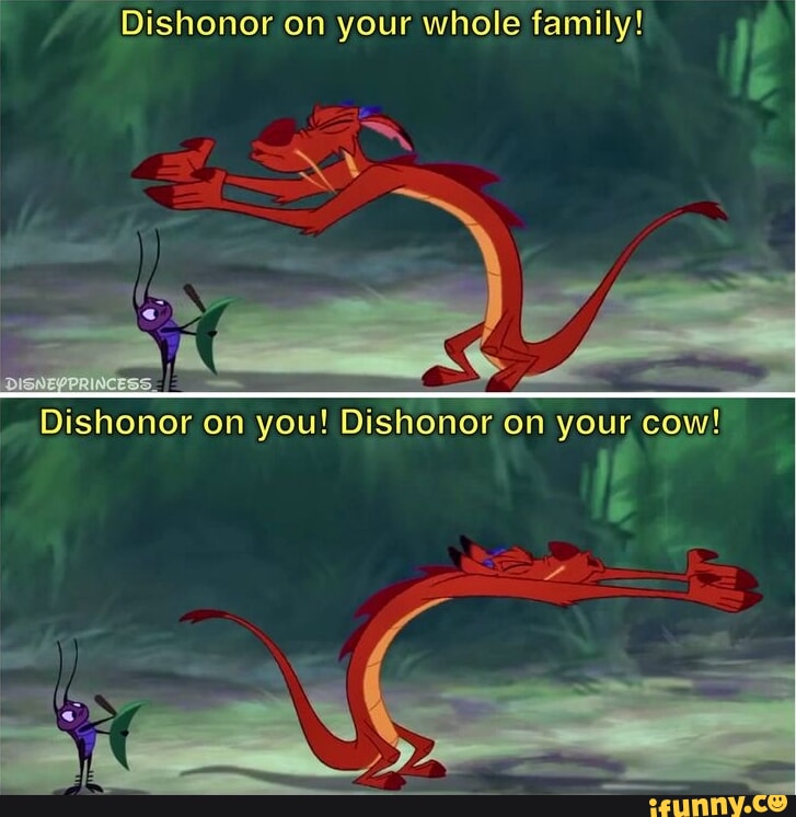 Dishonor on your whole family! Dishonor on you! Dishonor on your, cow ...