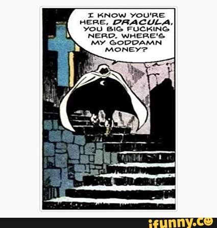 I KNOW You'RE HERE, DRACULA, YOU BIG FUCKING NERD. WHERE'S My GODDAMN ...