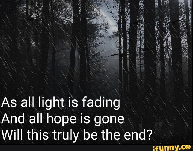 As all light is fading And all hope is gone Will this truly be the end ...