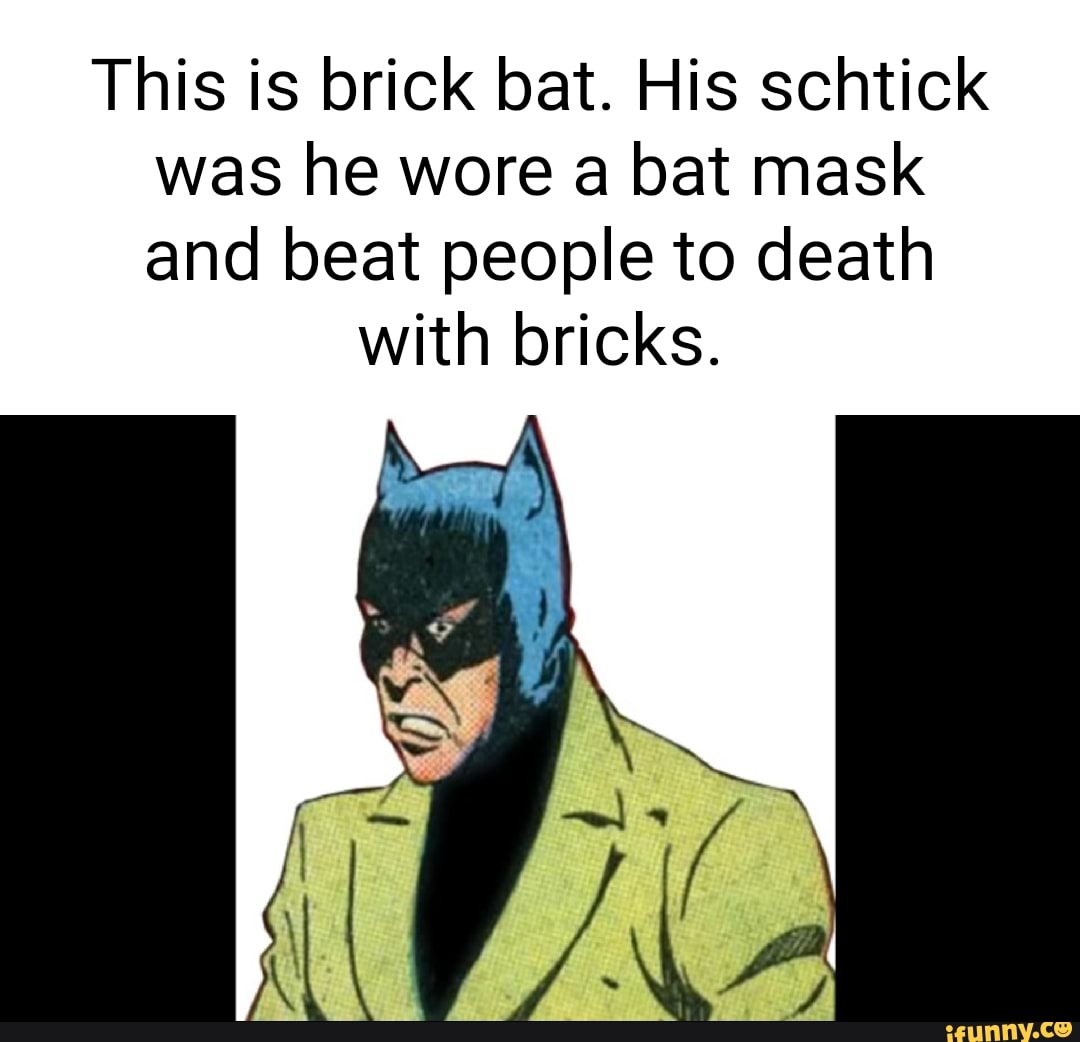 This is brick bat. His schtick was he wore a bat mask and beat people ...