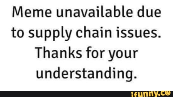 Meme unavailable due to supply chain issues. Thanks for your ...