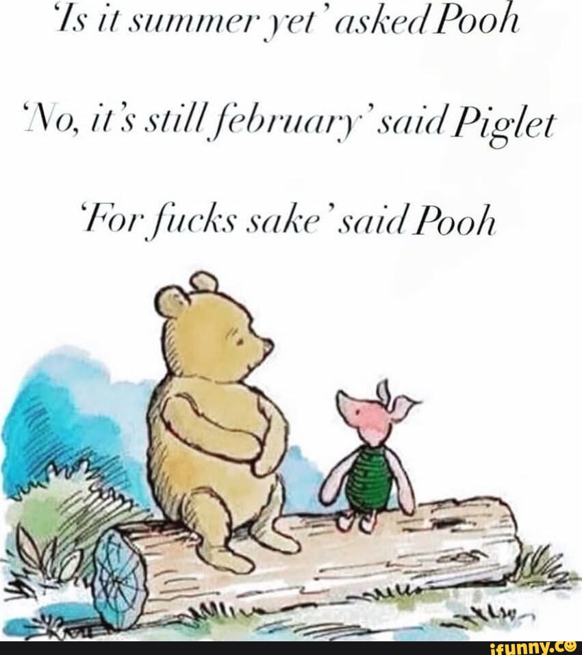 'Ls it summer yet' asked Pooh No, it's still february' said Piglet For ...